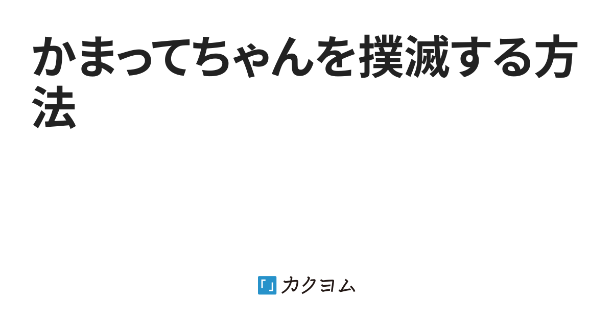 かまってちゃんを撲滅する方法（ ） カクヨム