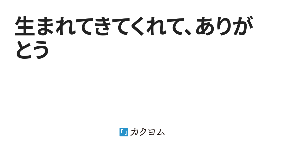 生まれてきてくれて、ありがとう（もちこ先生） カクヨム
