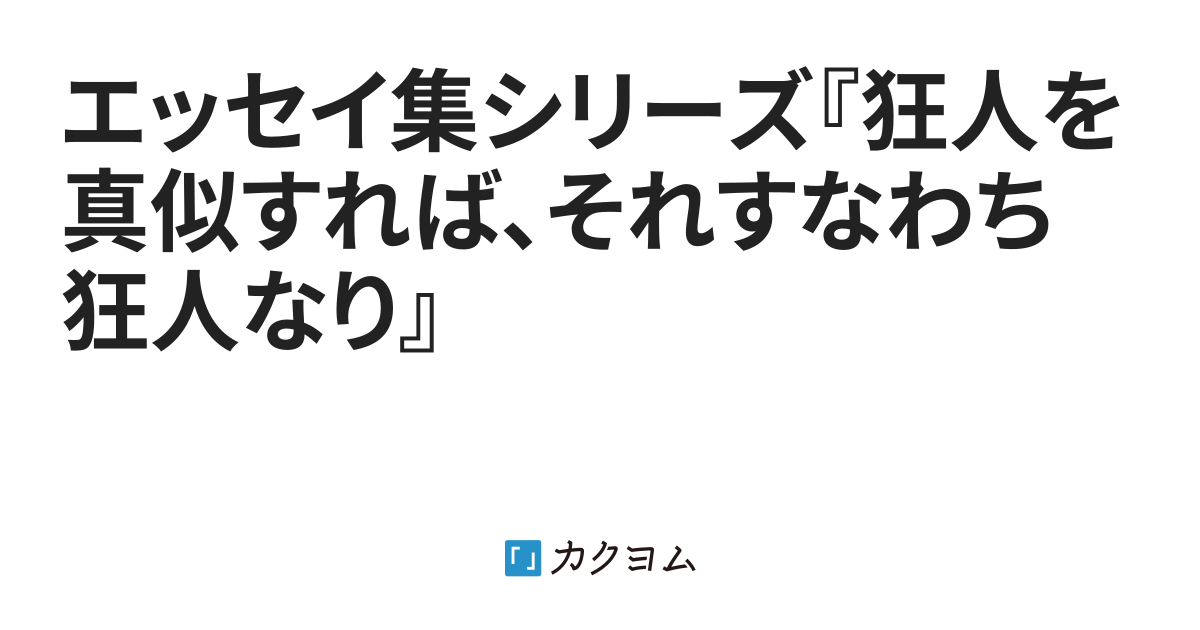 エッセイ集シリーズ『狂人を真似すれば、それすなわち狂人なり』（常闇の霊夜） カクヨム
