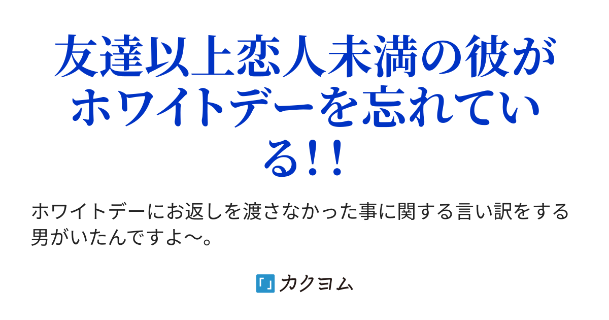 ホワイトデーにお返しを渡さなかった事に関する言い訳をする男(くらんく) カクヨム