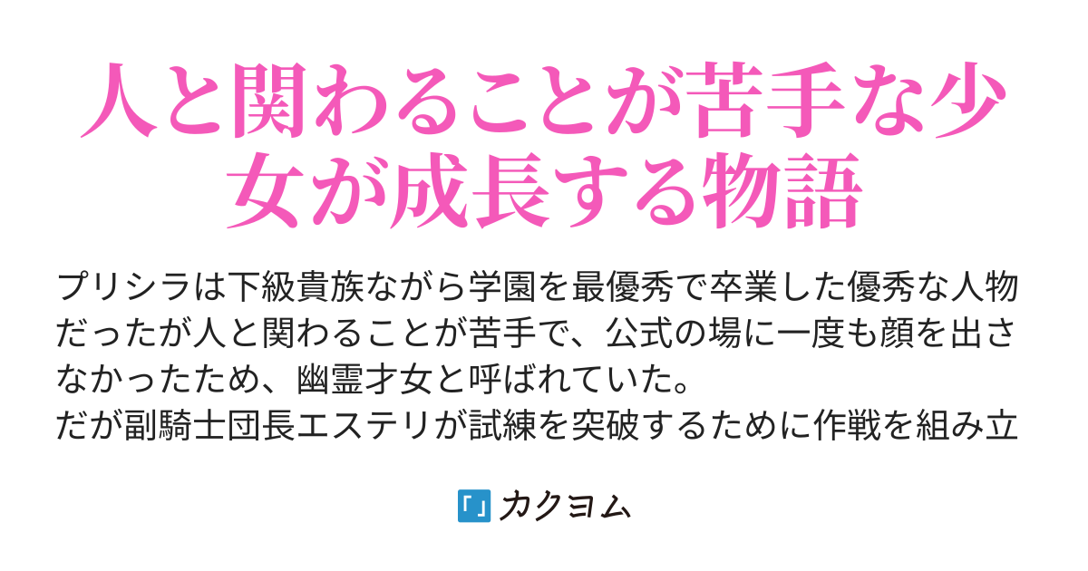 【完結】幽霊才女プリシラ〜日陰の才女は副騎士団長女性の助手になる〜（シルフィア・バレンタイン） カクヨム