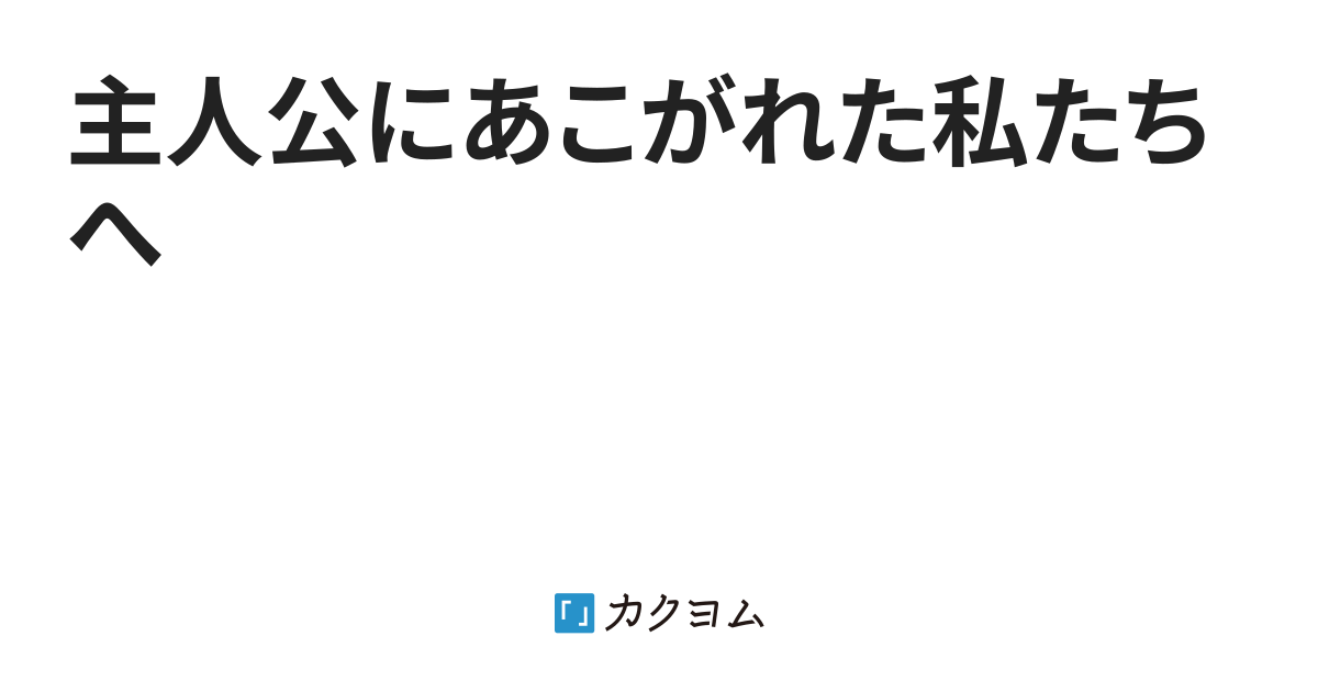 主人公にあこがれた私たちへ(春野蕾) カクヨム