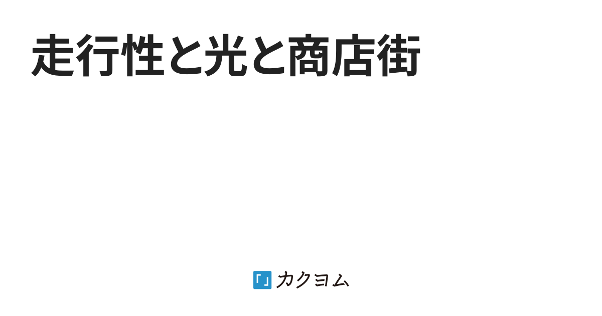 走行性と光と商店街（mohoumono） カクヨム