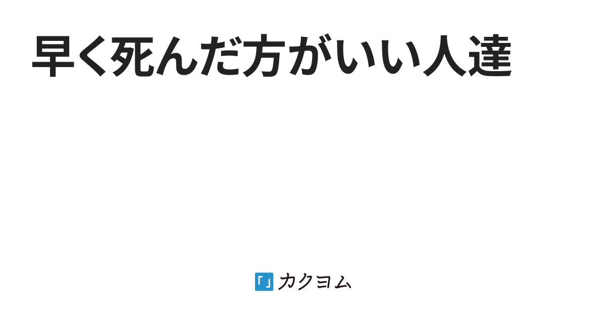 早く死んだ方がいい人達( ) カクヨム
