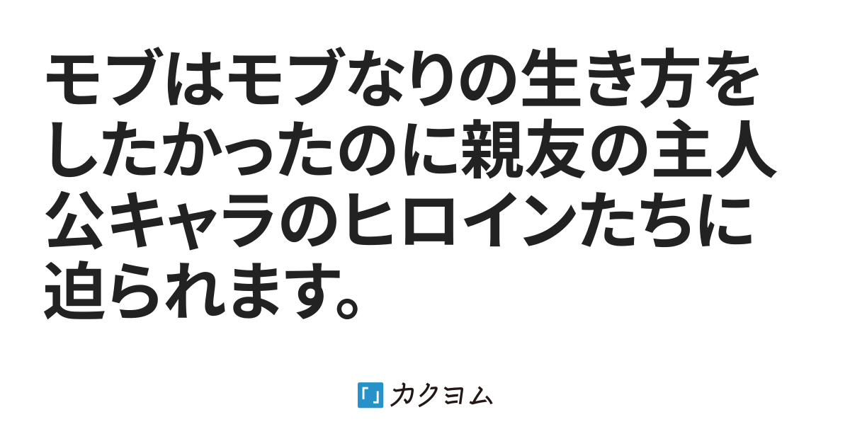 モブはモブなりの生き方をしたかったのに親友の主人公キャラのヒロインたちに迫られます。(海洋) カクヨム