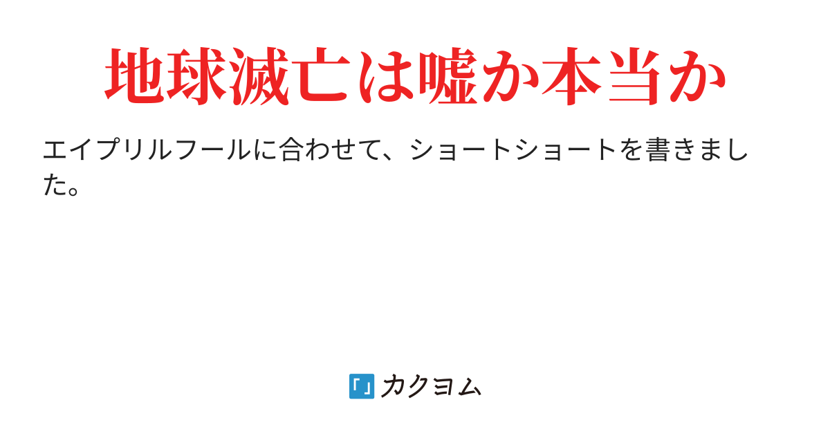 エイプリルフールに地球は滅亡します。（冲田） カクヨム
