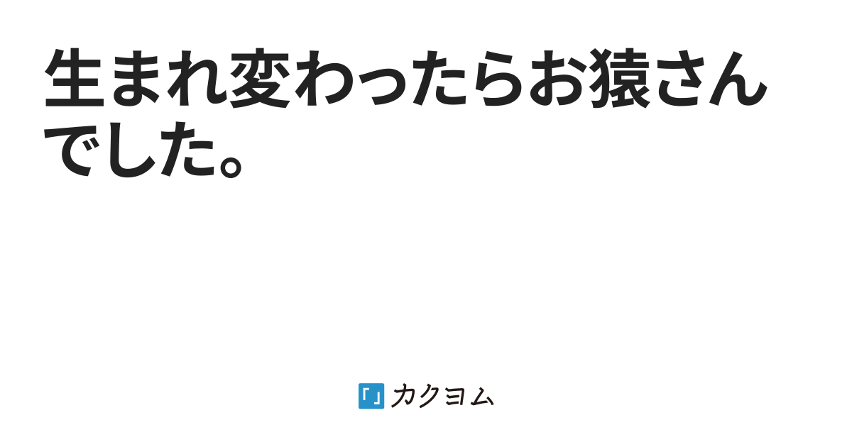 生まれ変わったらお猿さんでした。(灼熱氷) カクヨム