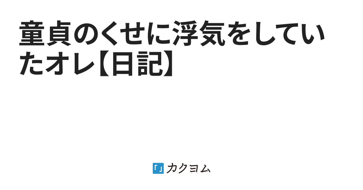 童貞のくせに浮気をしていたオレ【日記】(野口マッハ剛ごう) カクヨム