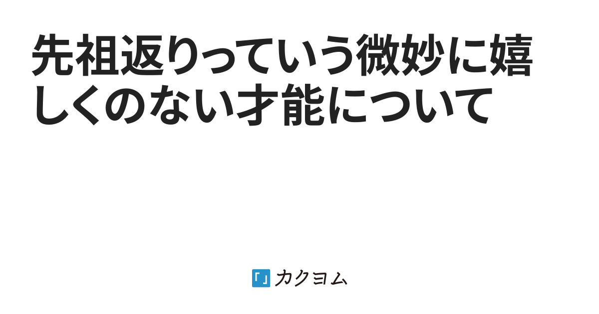 先祖返りっていう微妙に嬉しくのない才能について（バブみ道日丿宮組） カクヨム