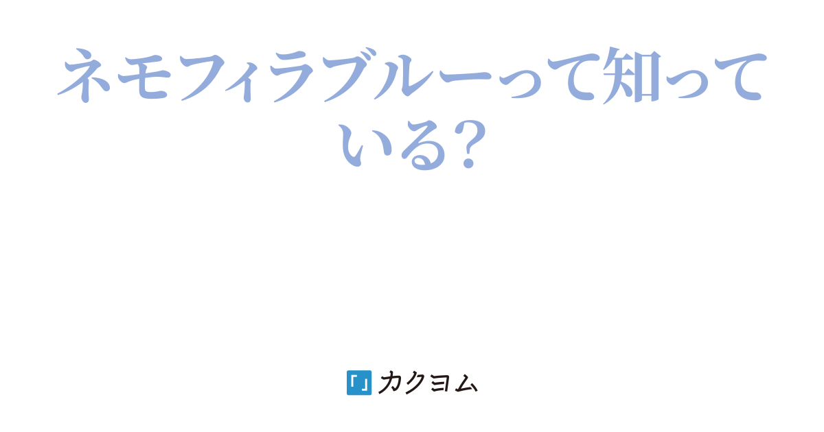 ネモフィラブルー ネモフィラにまつわる言葉を集めてみた。（詩歩子） カクヨム