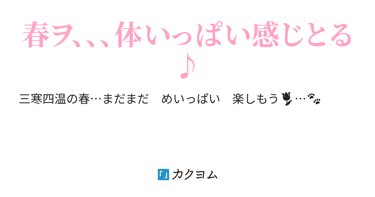 春ヲ、、、体いっぱい感じとる♪（幸せ色に♪ 🌈） カクヨム