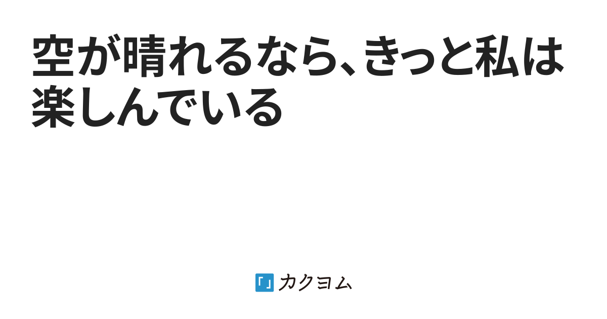 空が晴れるなら、きっと私は楽しんでいる(枝葉末節) カクヨム