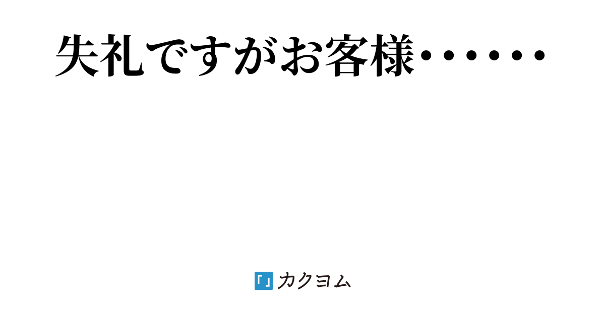 お客様は神様ゆえ･･････（vicks） カクヨム