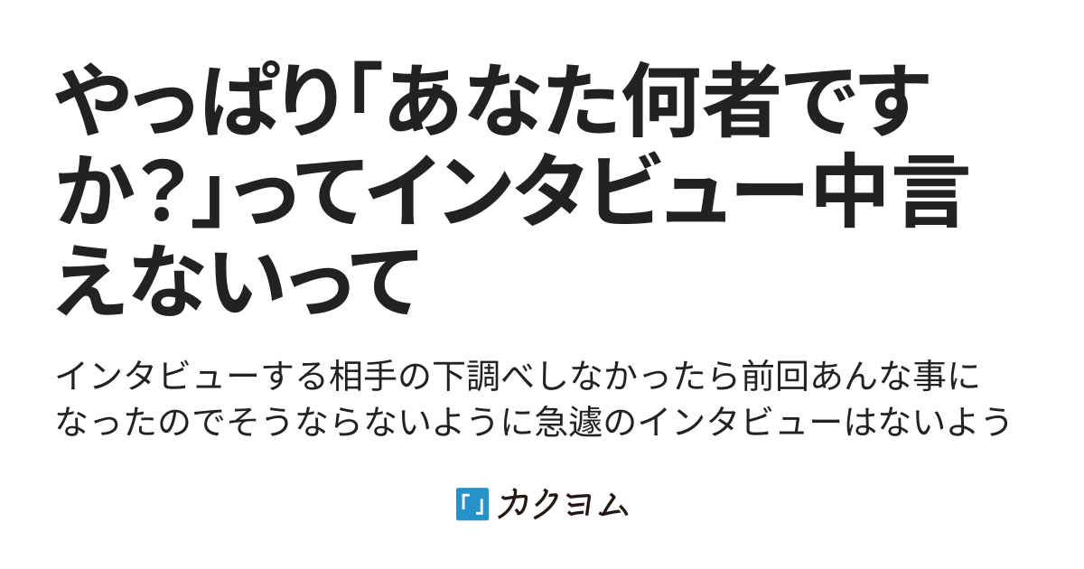 やっぱり「あなた何者ですか？」ってインタビュー中言えないって（茶碗蒸し） カクヨム