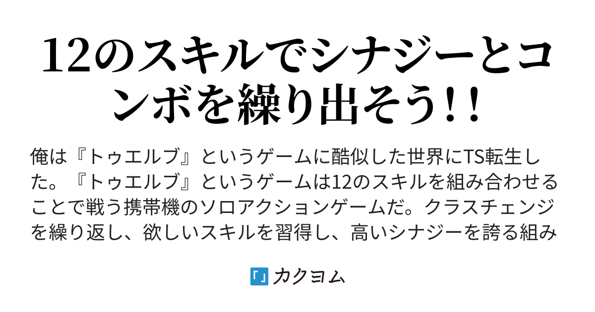 トゥエルブ ～ts転生した世界は俺がやり込んだゲームにそっくり！12のスキルでシナジーとコンボを駆使する～（イ尹口欠） カクヨム