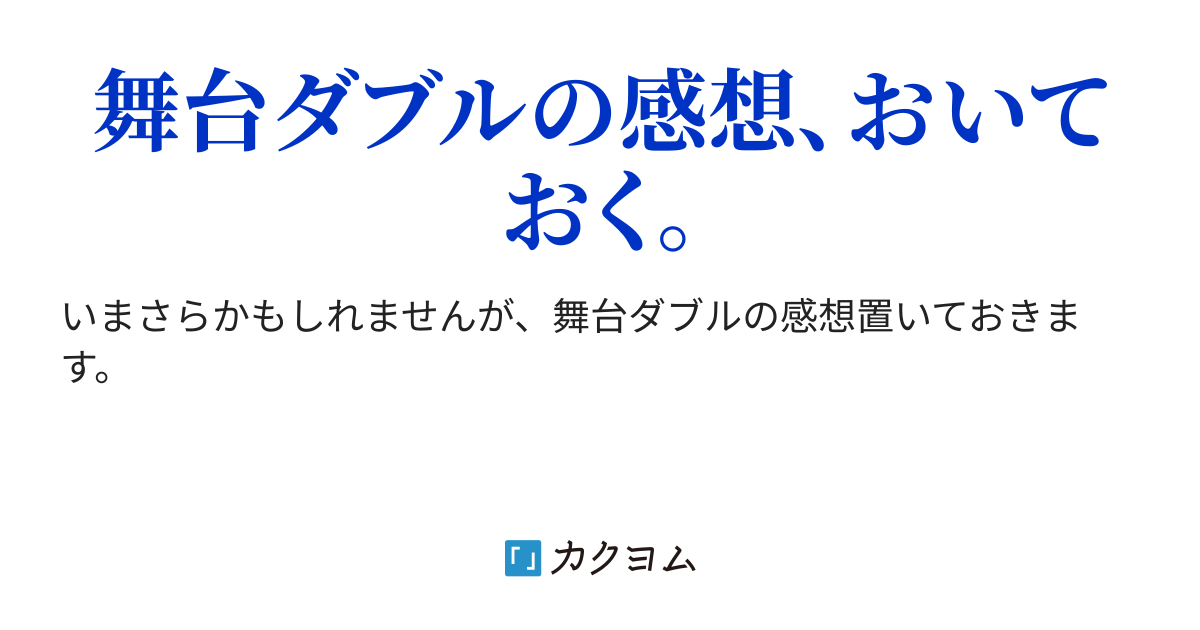 舞台ダブルの感想。(荒川 麻衣) カクヨム