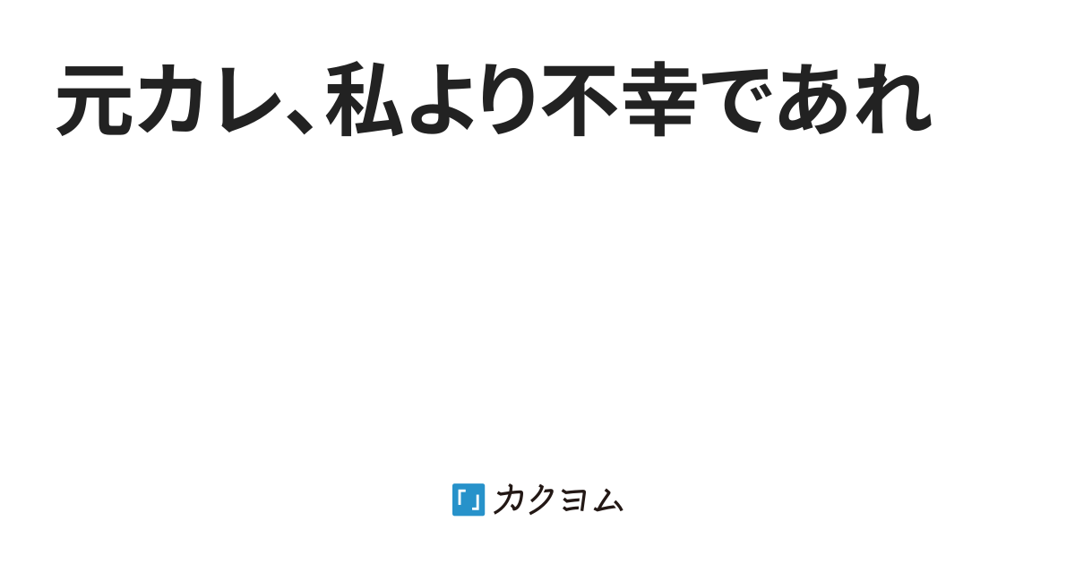 元カレ、私より不幸であれ(暁きうり) カクヨム