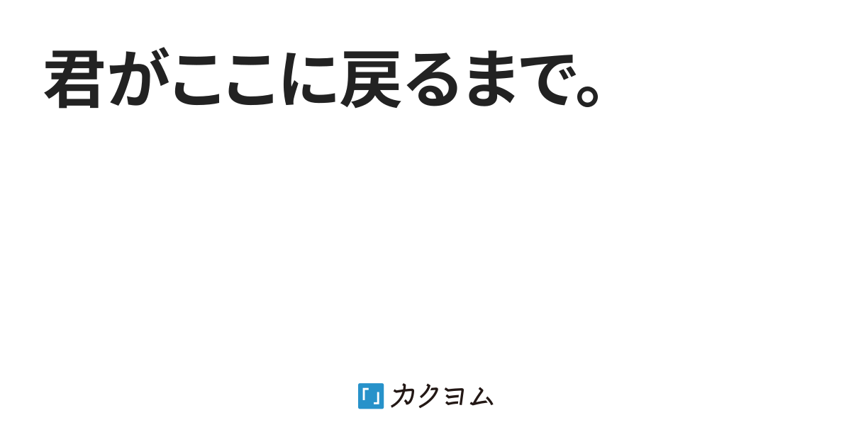 君がここに戻るまで。(言の葉綾) カクヨム