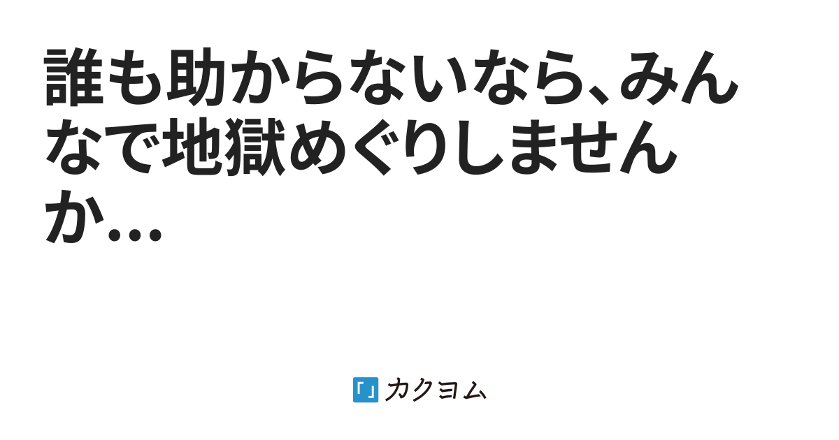 誰も助からないなら、みんなで地獄めぐりしませんか（heater） カクヨム