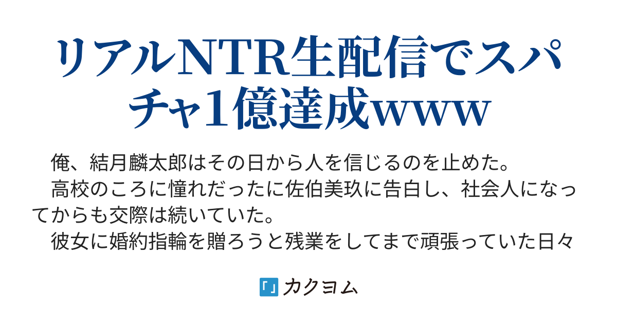配信切り忘れたら、幼馴染彼女と後輩間男の浮気現場が垂れ流されていた。俺は寝取られを生配信して、10億儲けてやることを決意する（東夷） カクヨム