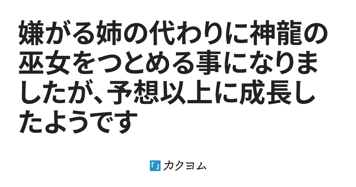 嫌がる姉の代わりに神龍の巫女をつとめる事になりましたが、予想以上に成長したようです(仲仁へび(旧:離久)) カクヨム