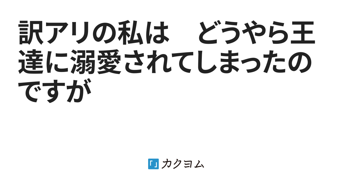 訳アリの私は どうやら王達に溺愛されてしまったのですが(ののまゆたん@病持ち返信遅めxも 感謝) カクヨム
