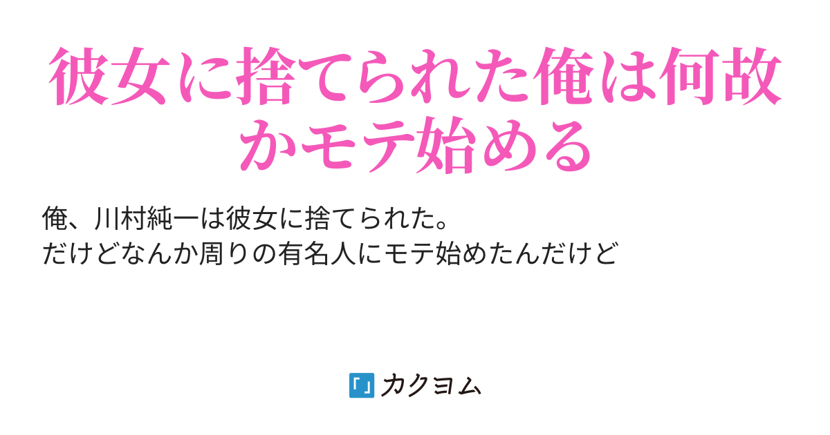 彼女に捨てられた俺。なんか周りの有名人にモテ始めた( Tengin) カクヨム