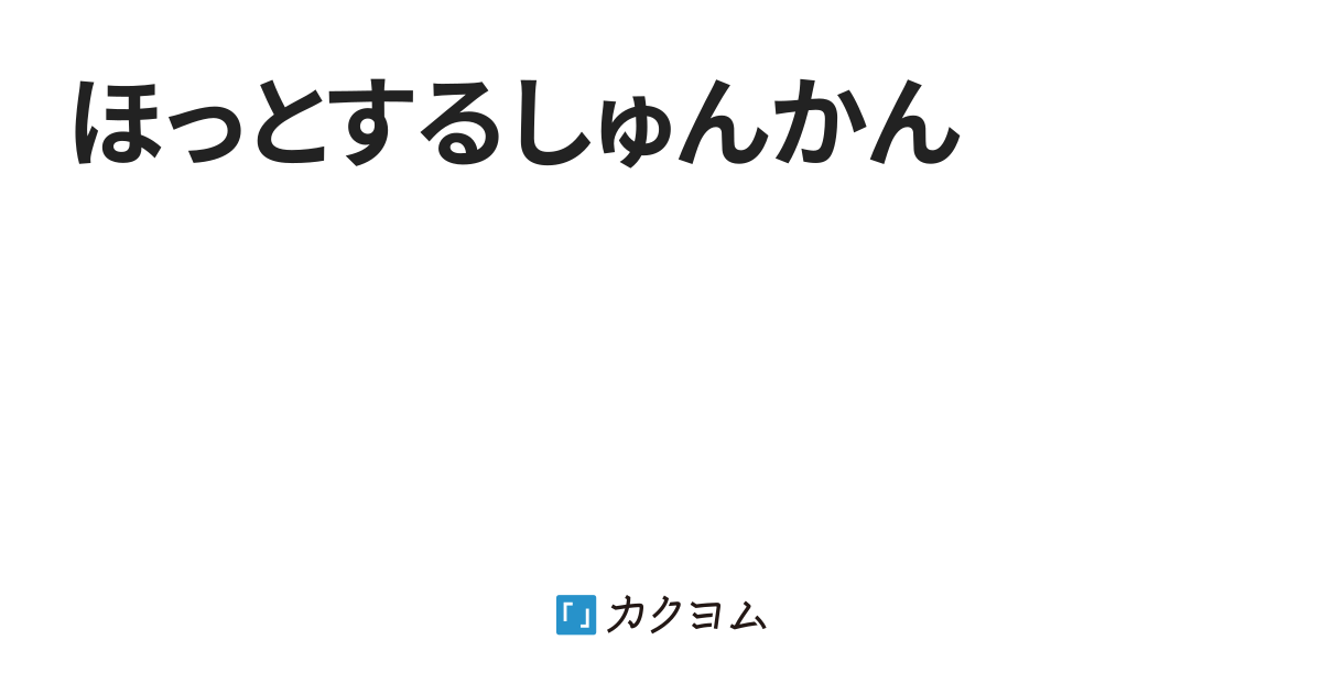 ほっとするしゅんかん（もちっぱち） カクヨム