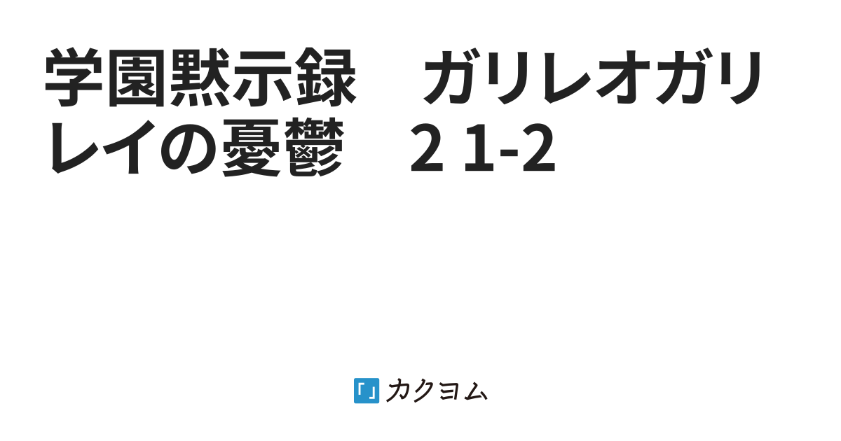 学園黙示録 ガリレオガリレイの憂鬱 2 1 2（稲生 達郎） カクヨム