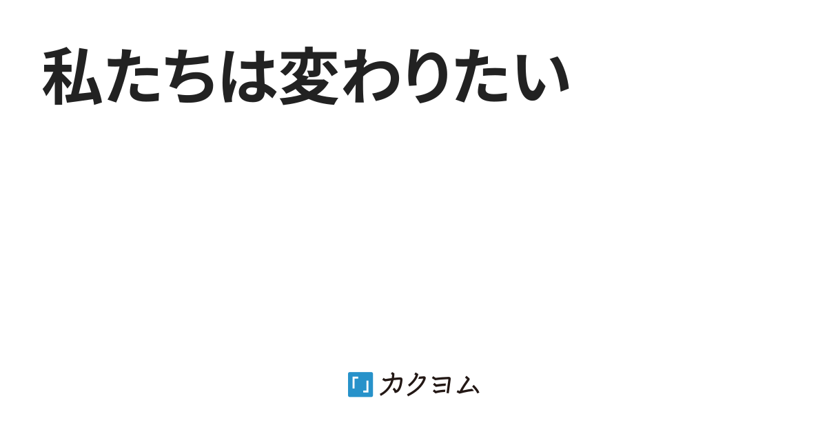 私たちは変わりたい（言の葉綾） カクヨム