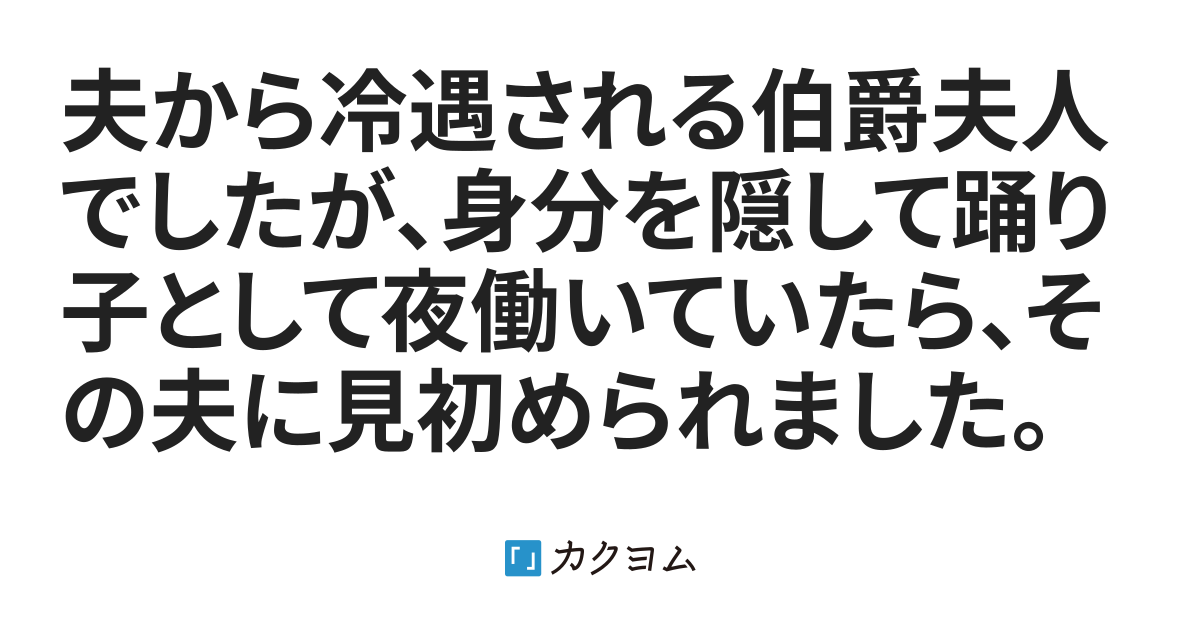 夫から冷遇される伯爵夫人でしたが、身分を隠して踊り子として夜働いていたら、その夫に見初められました。 (112) カクヨム