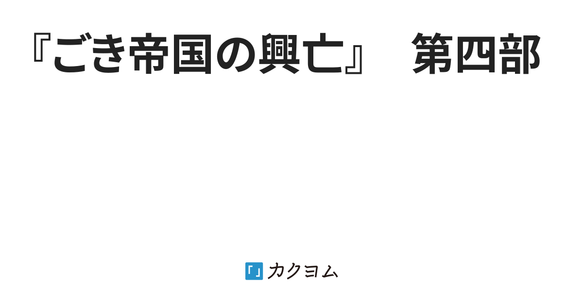 『ごき帝国の興亡』 第四部（やましん（テンパー）） カクヨム