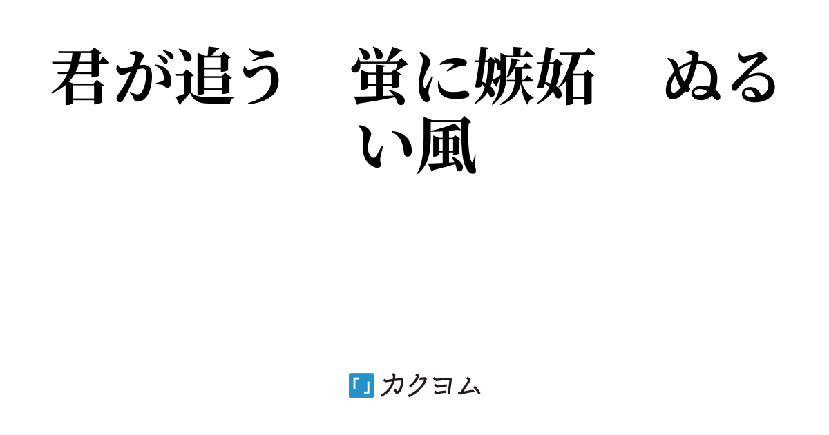 君が追う 蛍に嫉妬 ぬるい風 第1回カクヨム短歌・俳句コンテスト俳句の部（mayuk） カクヨム