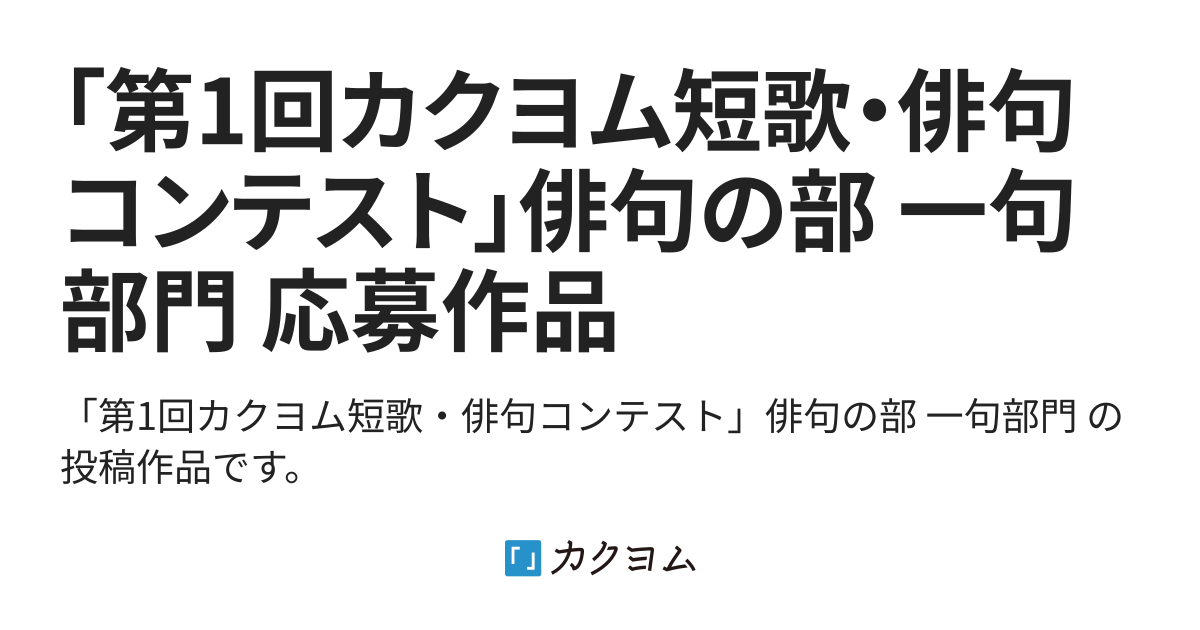 「第1回カクヨム短歌・俳句コンテスト」俳句の部 一句部門 応募作品（シュカ） カクヨム
