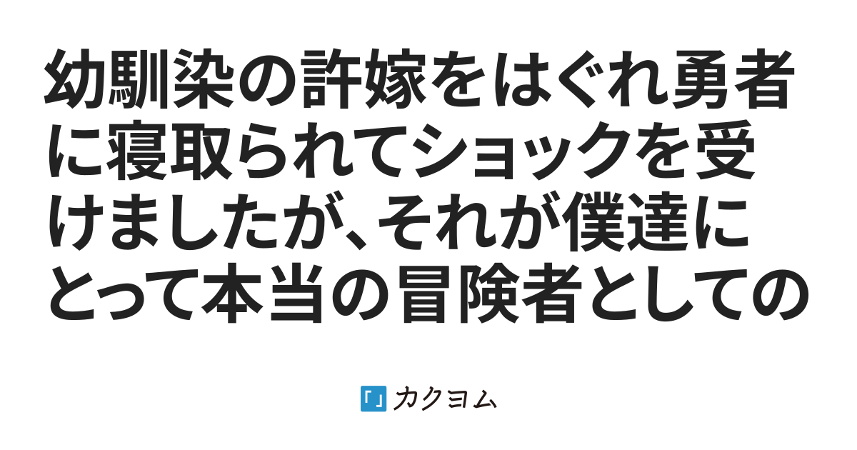 幼馴染の許嫁をはぐれ勇者に寝取られてショックを受けましたが、それが僕達にとって本当の冒険者としての始まりでした。（龍淳 燐） カクヨム