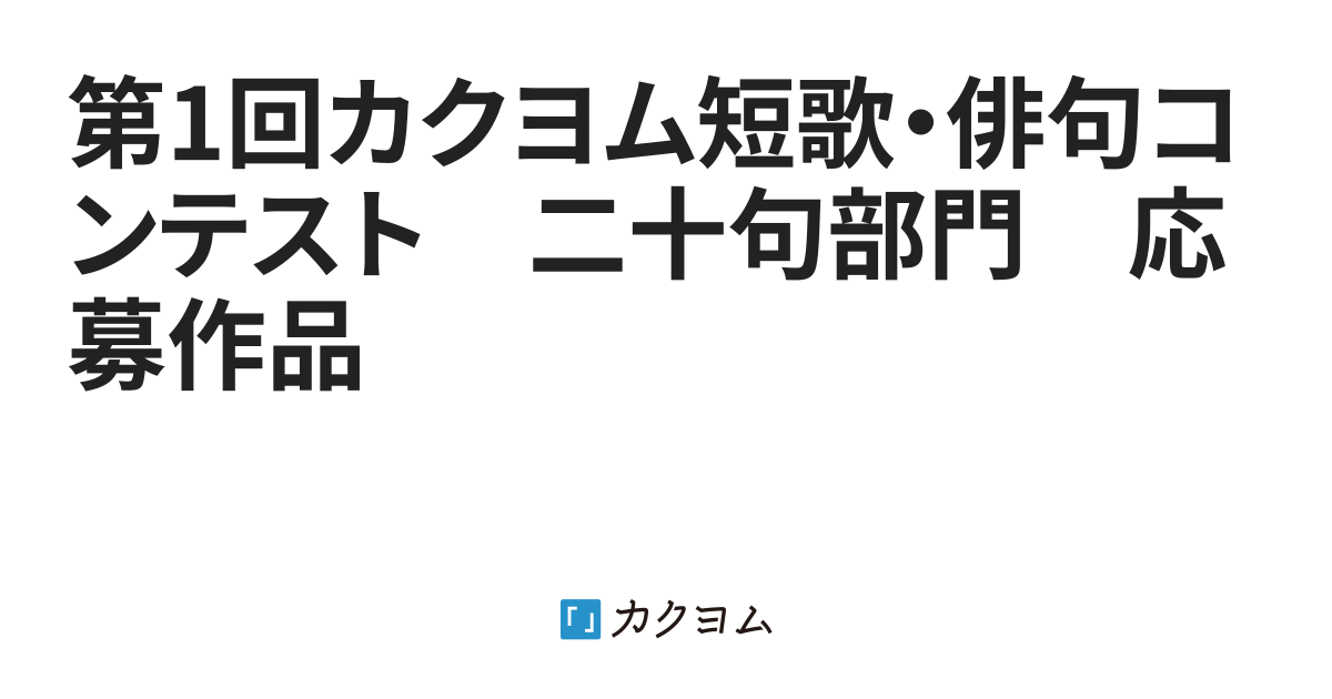 第1回カクヨム短歌・俳句コンテスト 二十句部門 応募作品（川原千尋） カクヨム