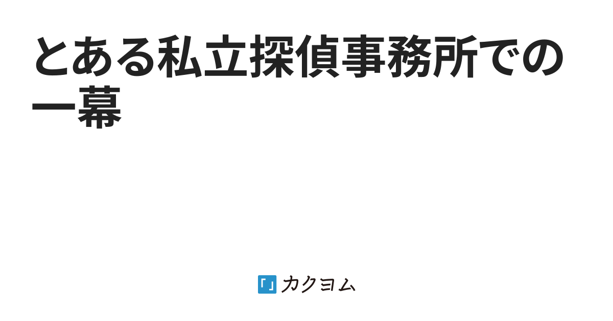 とある私立探偵事務所での一幕（来国アカン子） カクヨム