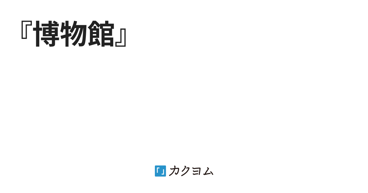 『博物館』(やましん(テンパー)) カクヨム