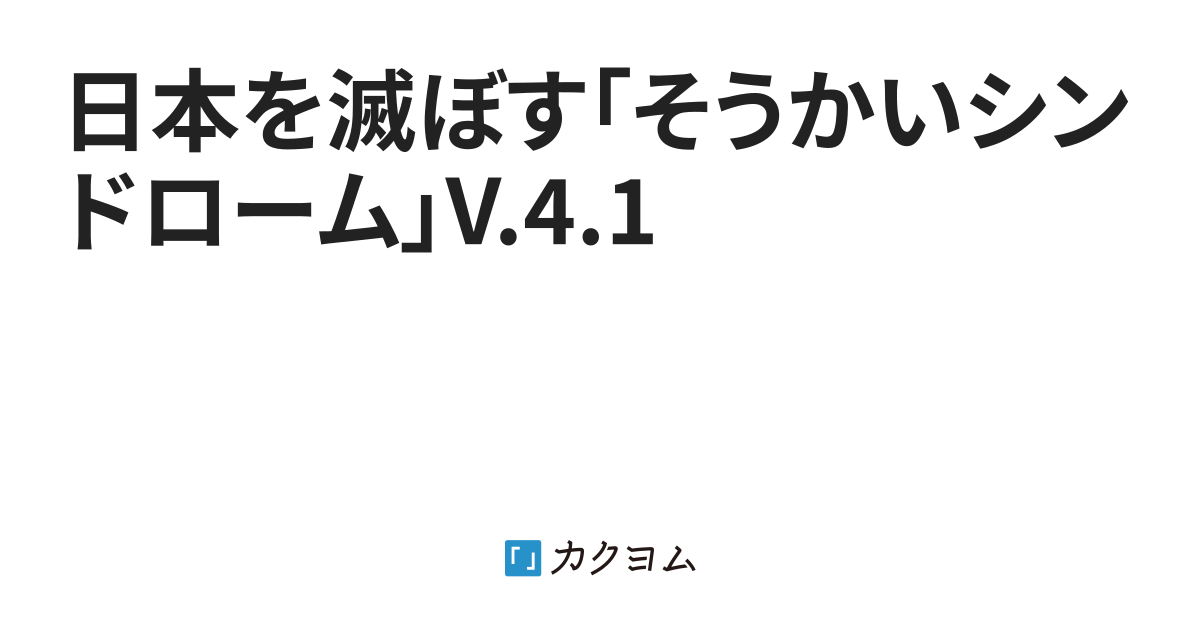 日本を滅ぼす「そうかいシンドローム」v41(masatohiraguri) カクヨム