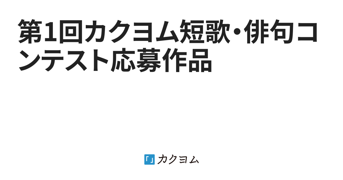 第1回カクヨム短歌・俳句コンテスト応募作品（shingorou） カクヨム