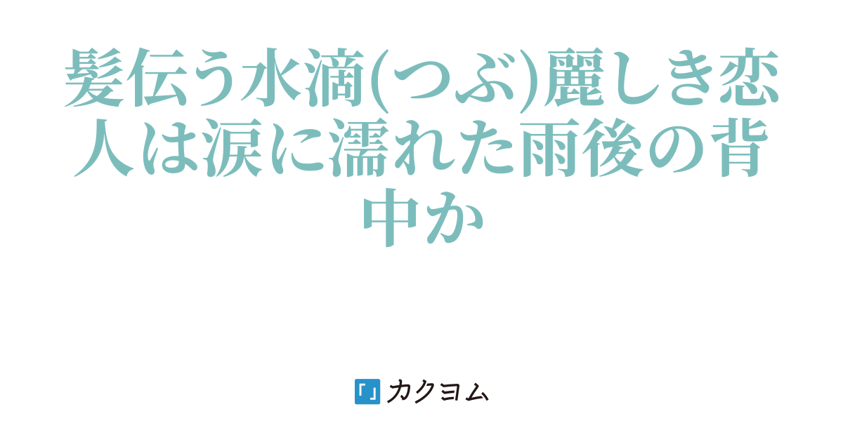 髪伝う水滴つぶ麗しき恋人は涙に濡れた雨後の背中か(chiikani) カクヨム