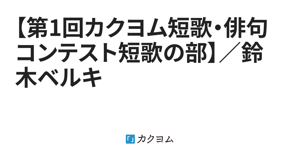 【第1回カクヨム短歌・俳句コンテスト短歌の部】／鈴木ベルキ（鈴木ベルキ） カクヨム