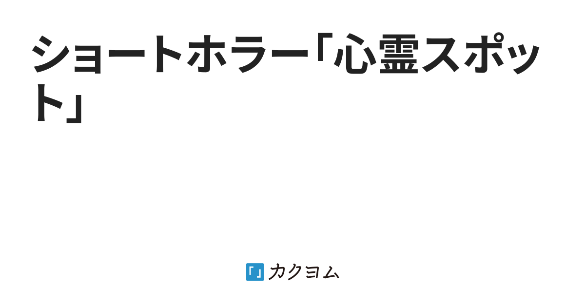ショートホラー「心霊スポット」(健さん) カクヨム