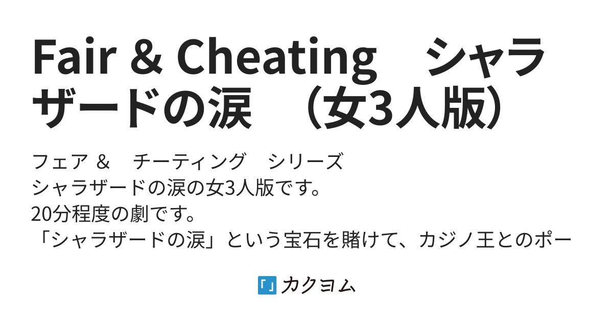 Fair & Cheating シャラザードの涙 (女3人版)(danzig) カクヨム