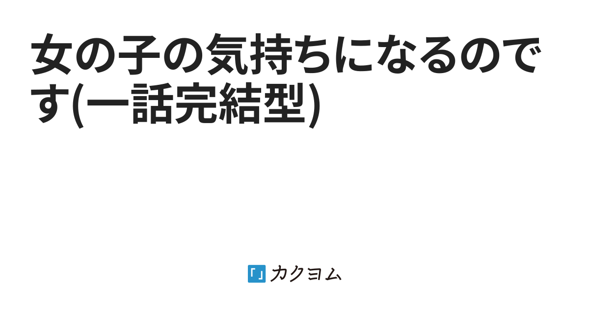 女の子の気持ちになるのです一話完結型（野口マッハ剛ごう） カクヨム
