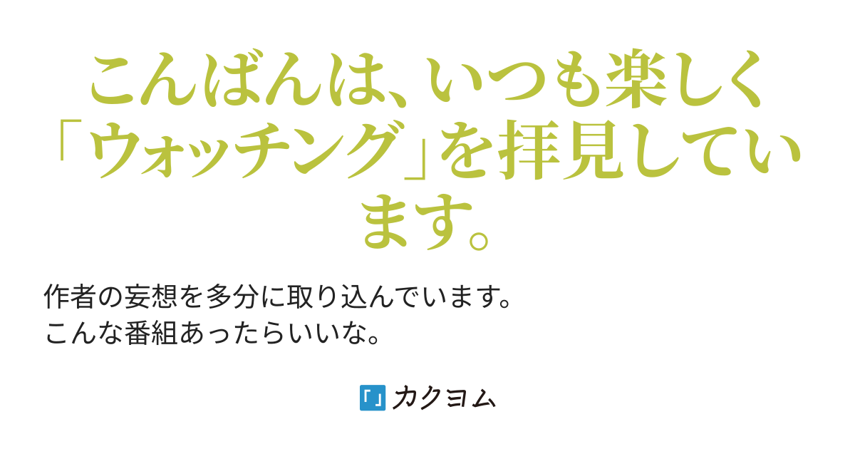 人間行動観察バラエティ「ウォッチング」（みのるしろいし） カクヨム