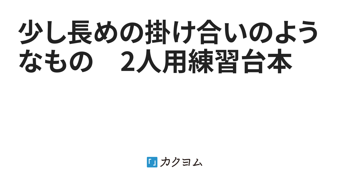 少し長めの掛け合いのようなもの 2人用練習台本(ちぃねぇ) カクヨム