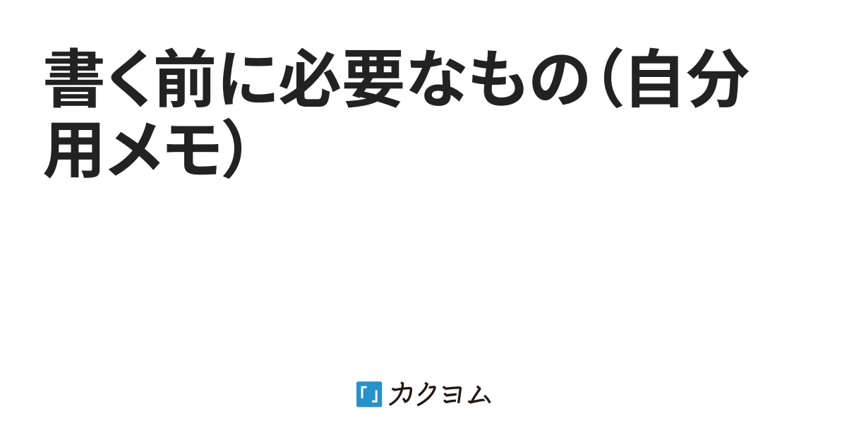 書く前に必要なもの(自分用メモ)(みず はがね) カクヨム