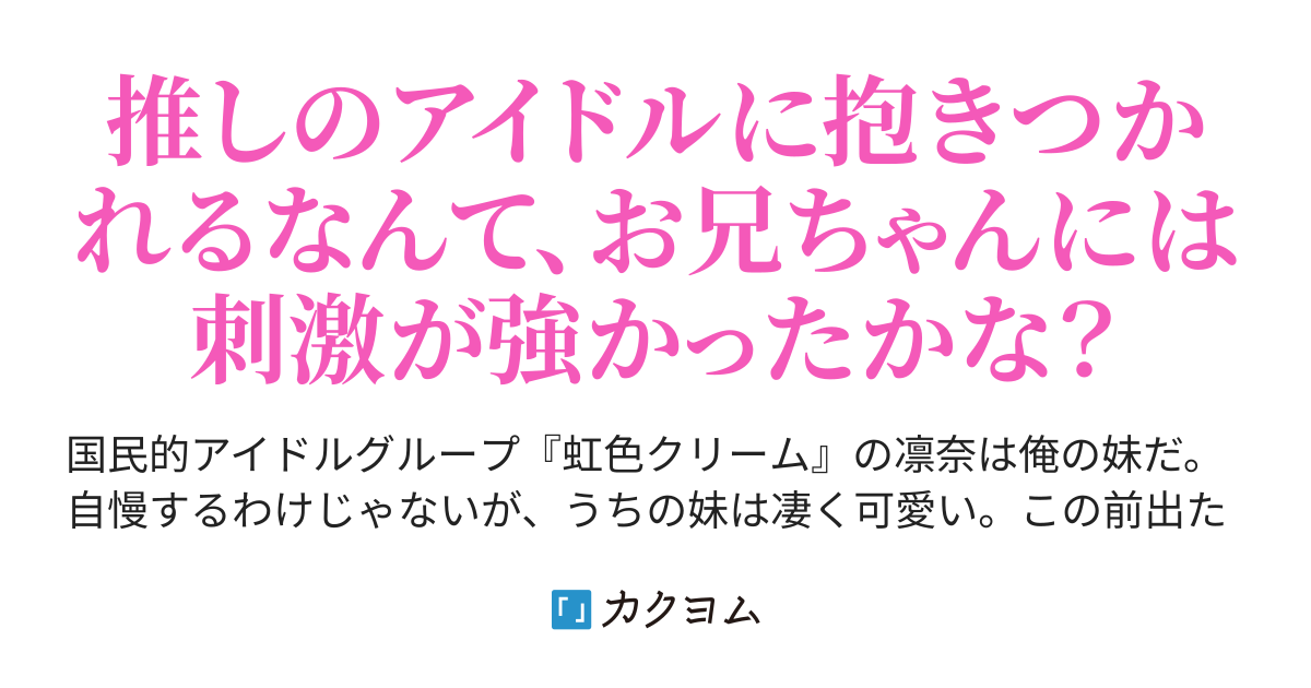アイドルの妹を推してることが妹にバレた件〜俺をイジってくる妹は天然の返しに弱過ぎる〜（路地浦ロジ） カクヨム