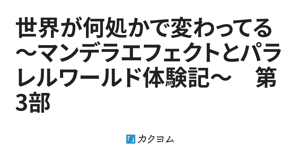 世界が何処かで変わってる ~マンデラエフェクトとパラレルワールド体験記~ 第3部(永盛愛美) カクヨム